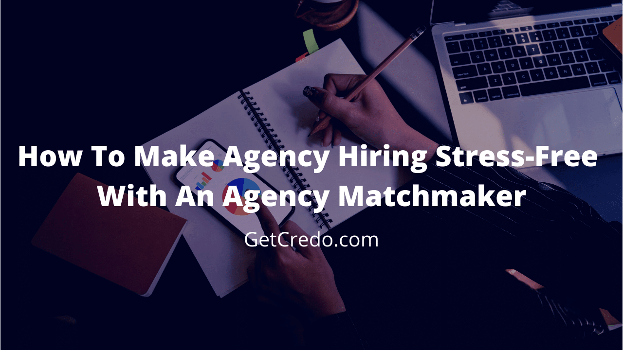 How To Make Agency Hiring Stress-Free With An Agency Matchmaker | Credo